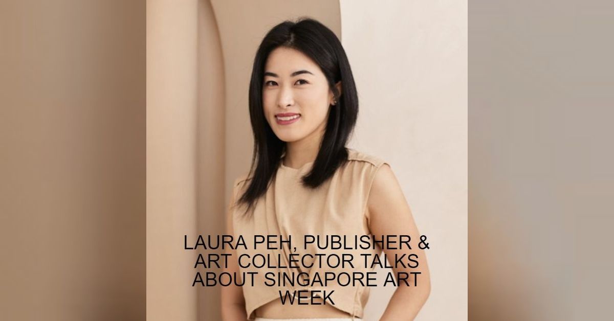 LAURA PEH, PUBLISHER & ART COLLECTOR: SINGAPORE ART WEEK | The Art Business