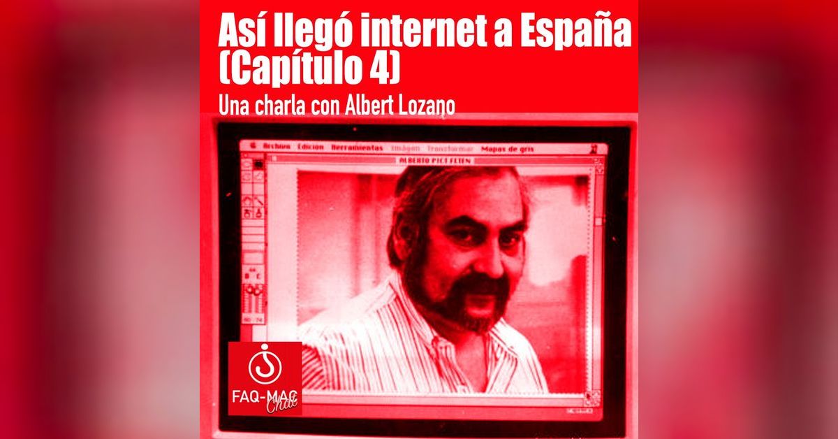 Albert Lozano (P. IV): Así llego internet a España | Faq-Mac Chat Podcast