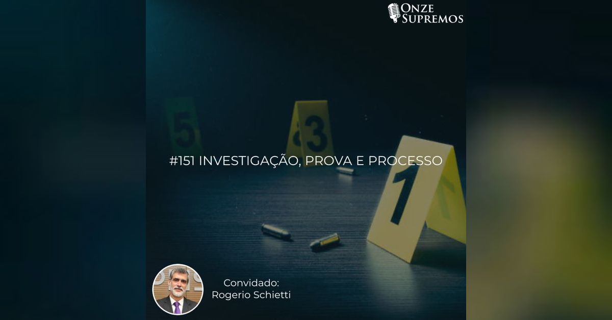 #151 Investigação, Prova e Processo (com Rogério Schietti) | Onze Supremos