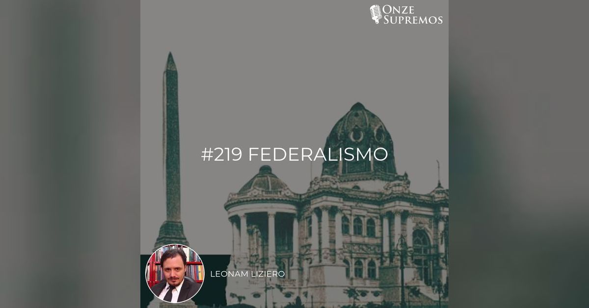 #219 Federalismo (com Leonam Liziero) | Onze Supremos