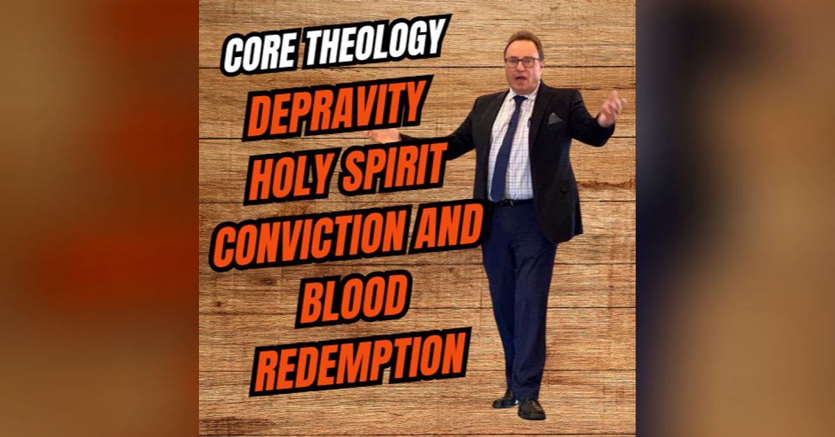 Core Theology-Depravity, Holy Spirit Conviction, and Blood Redemption ...