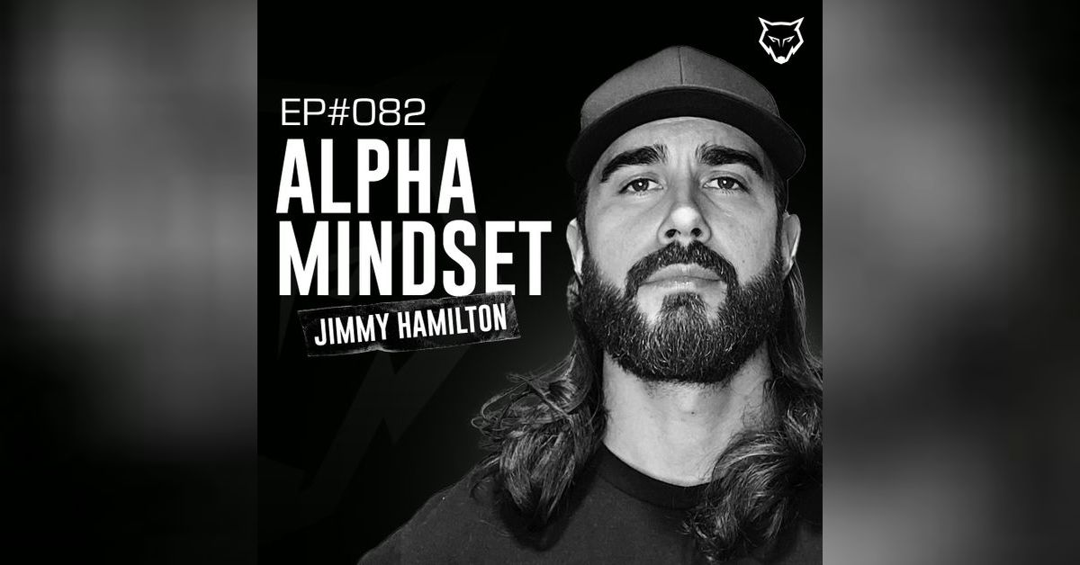 082: Alpha Mindset w/ Jimmy Hamilton | THE WAY OF THE WOLF