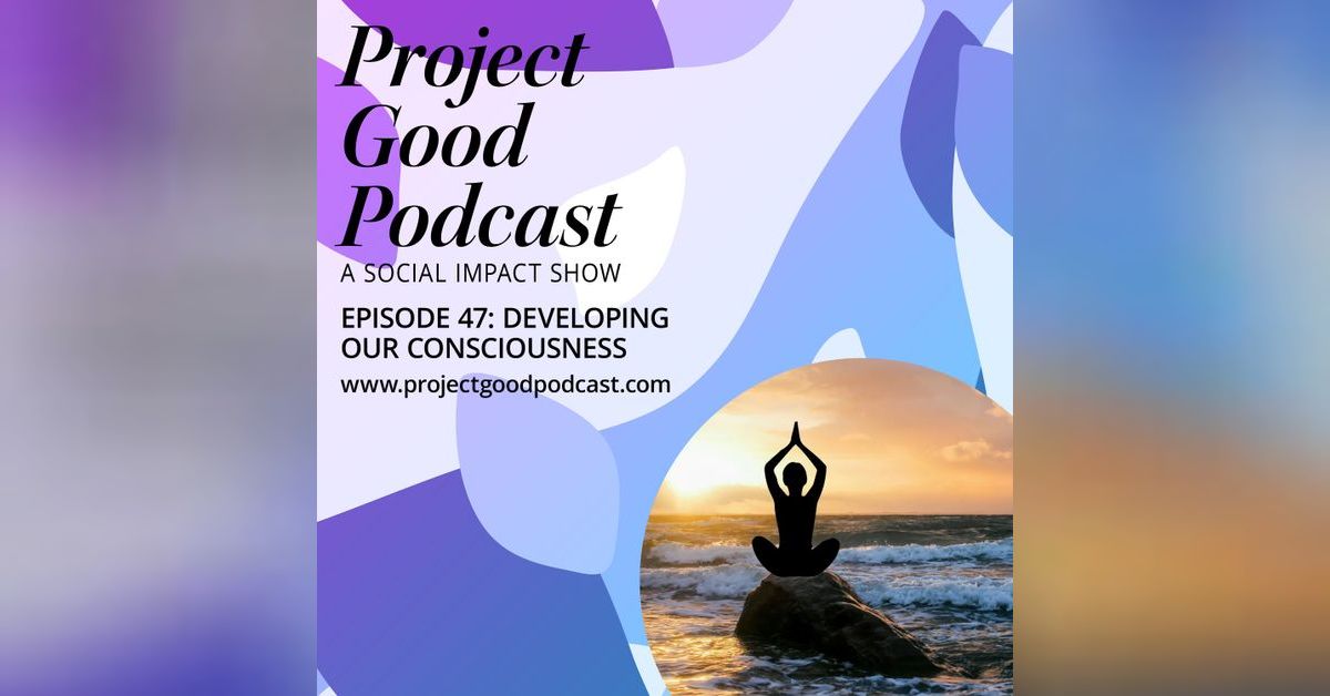 Developing Our Consciousness | Project Good Podcast