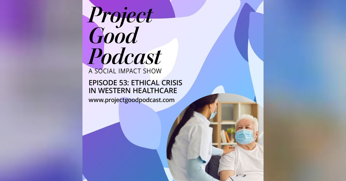 Ethical Crisis in Western Healthcare | Project Good Podcast