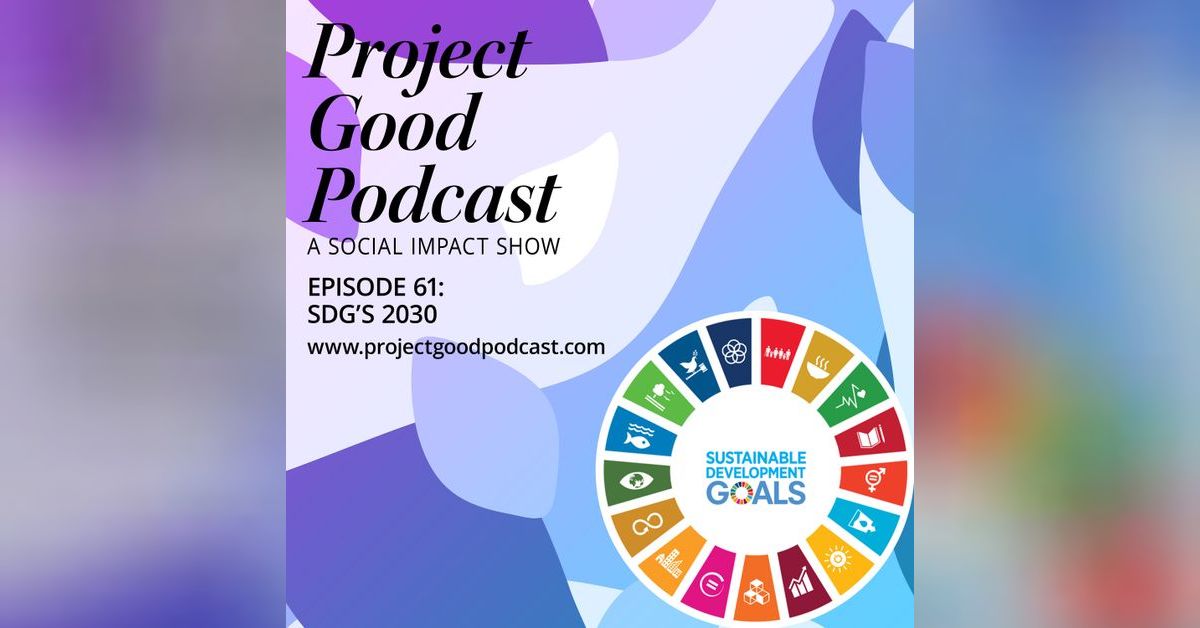 SDG's 2030 | Project Good Podcast