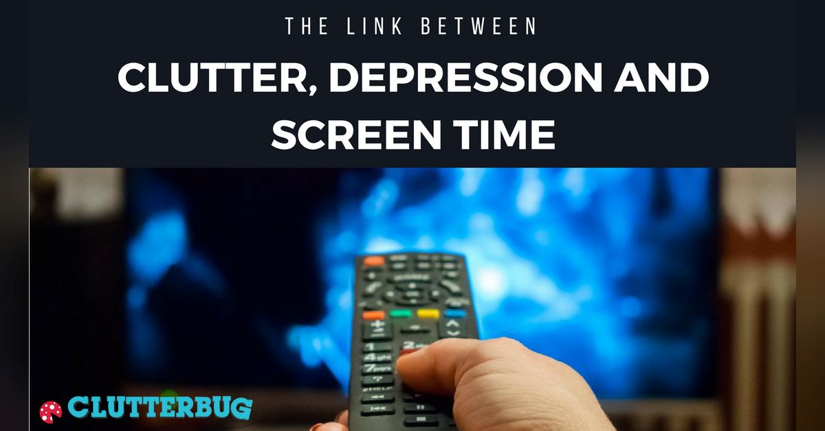 The Link Between Clutter, Depression and Screen Time | Clutterbug ...
