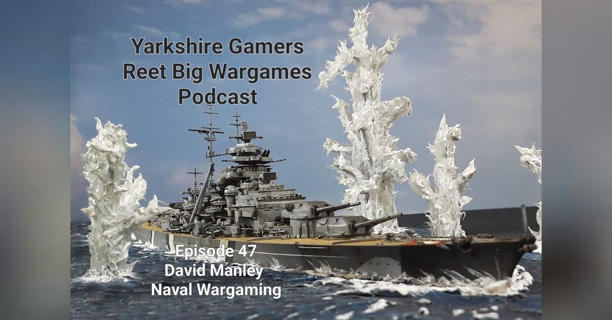 Episode 47 - David Manley - Naval Wargaming | Yarkshire Gamers Reet Big ...