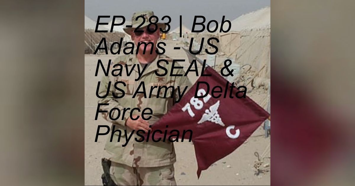 EP-283 | Bob Adams - US Navy SEAL & US Army Delta Force Physician ...