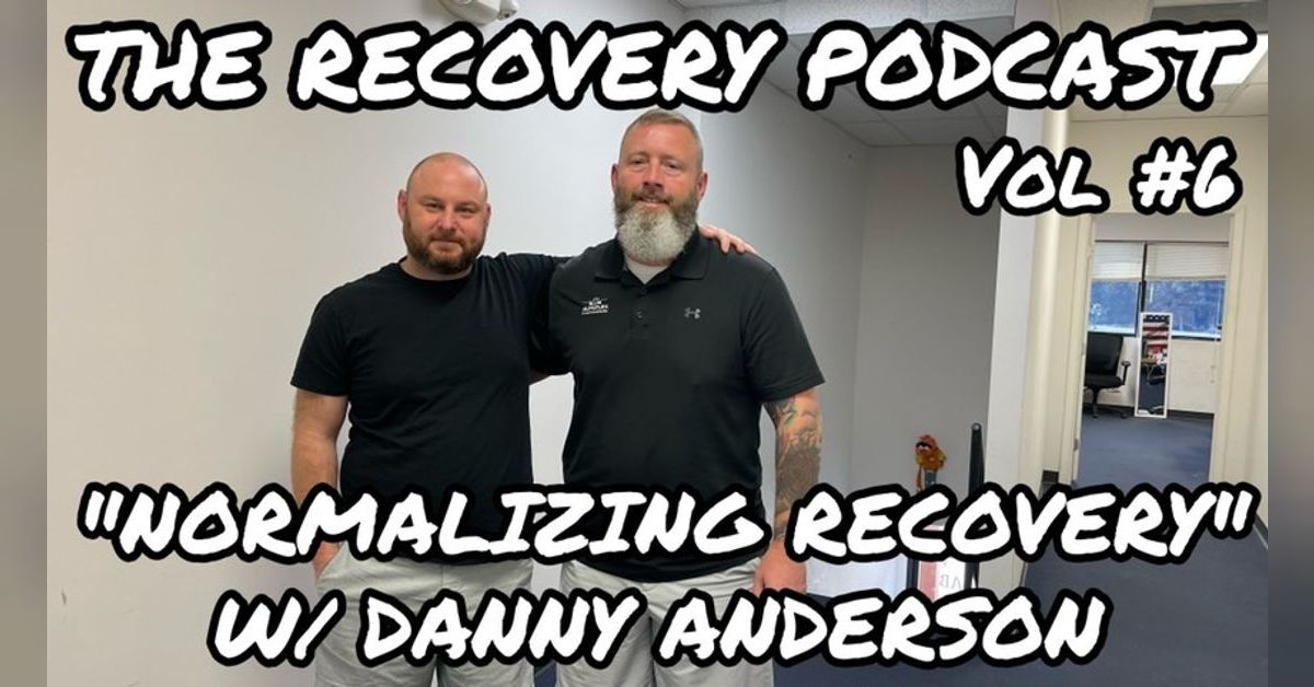 THE RECOVERY PODCAST: NORMALIZING RECOVERY W/ DANNY ANDERSON (Vol #6 ...