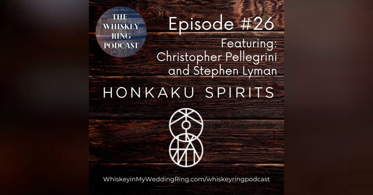 Ep. 26: Honkaku Spirits with Christopher Pellegrini and Stephen Lyman | The Whiskey Ring Podcast