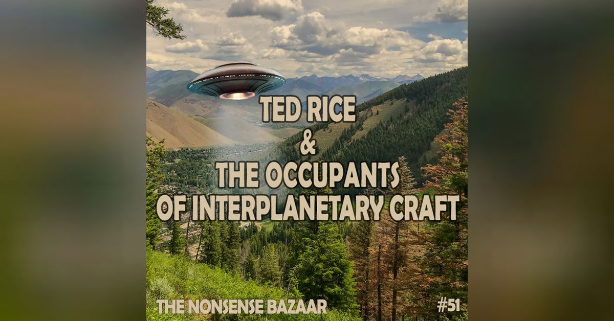 51 - Ted Rice & The Occupants of Interplanetary Craft | The Nonsense Bazaar