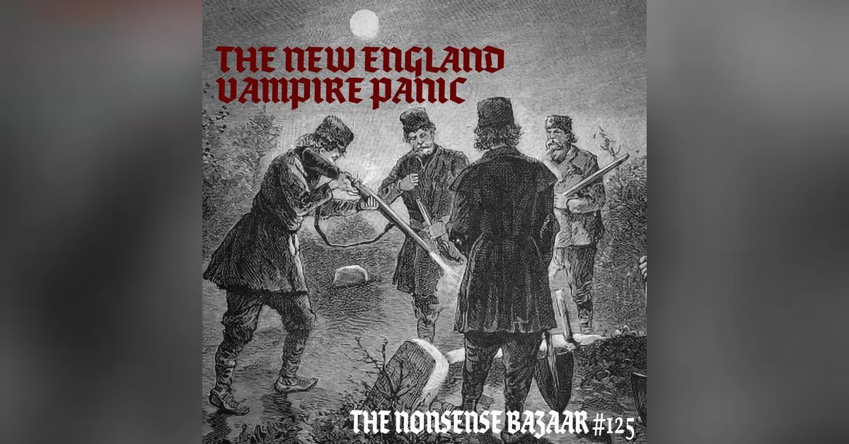125 - The New England Vampire Panic | The Nonsense Bazaar