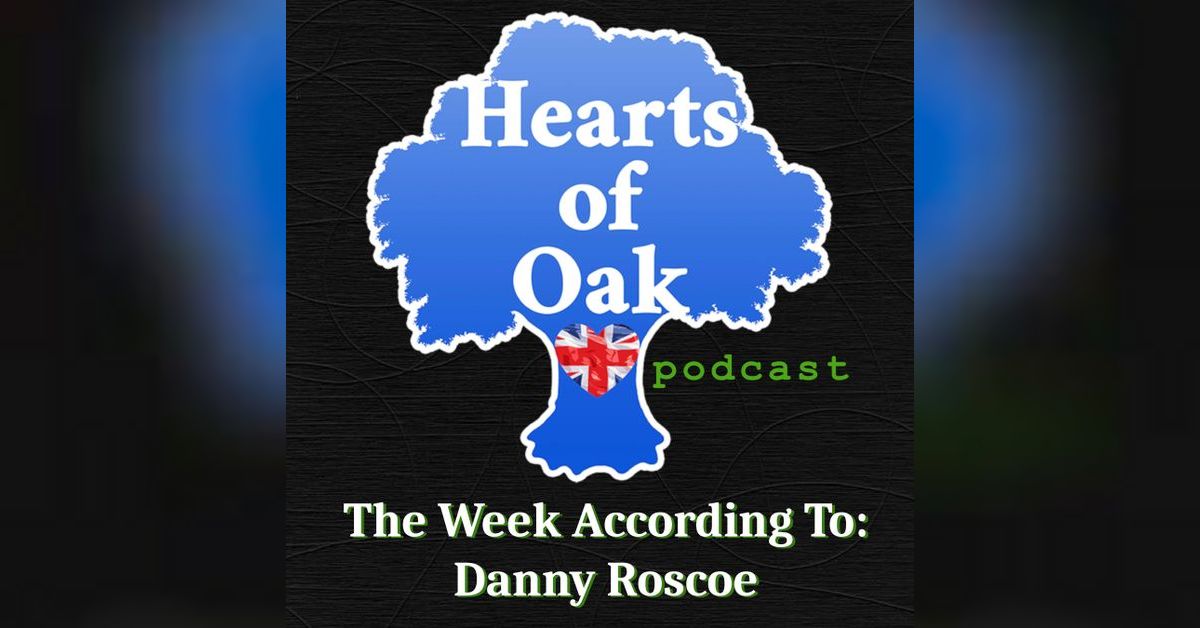 The Week According To: Danny Roscoe | Hearts of Oak Podcast