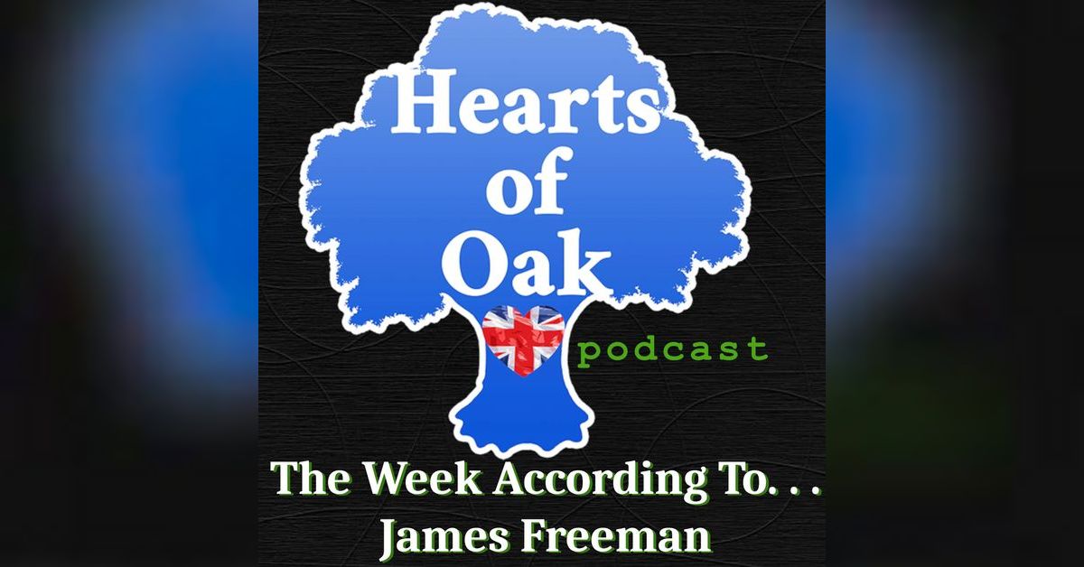 The Week According To. . . James Freeman | Hearts of Oak Podcast