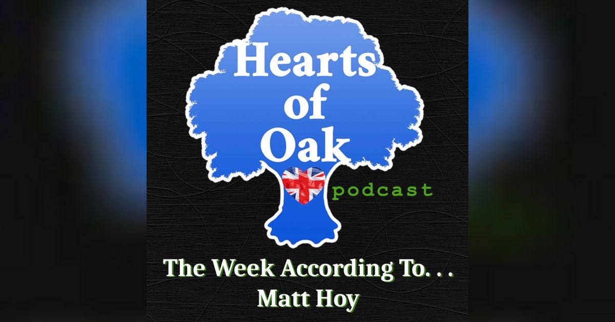 The Week According To. . . Matt Hoy | Hearts of Oak Podcast