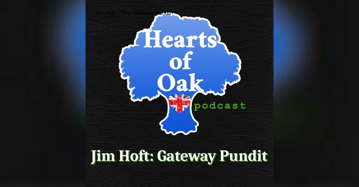 Jim Hoft – The Gateway Pundit | Hearts of Oak Podcast
