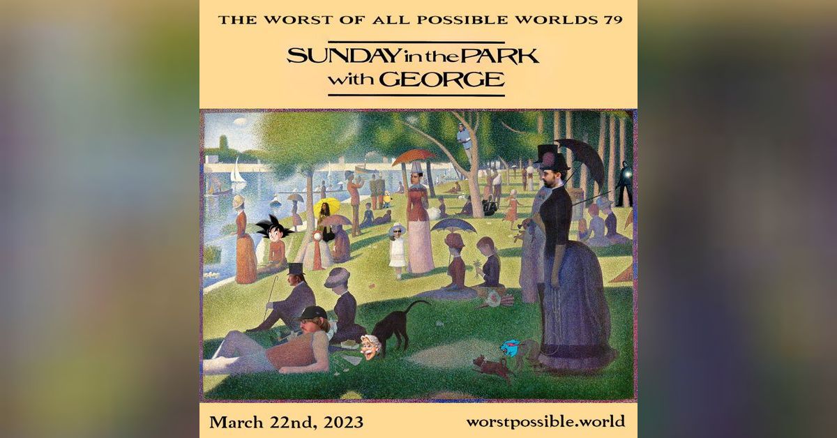 79 - Sunday in the Park with George | The Worst of All Possible Worlds