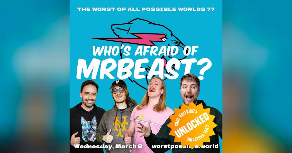 77 UNLOCKED - Who's Afraid of MrBeast? | The Worst of All Possible Worlds