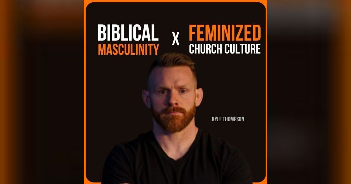 987 - Kyle Thompson: Biblical Masculinity vs. Feminized Church Culture ...