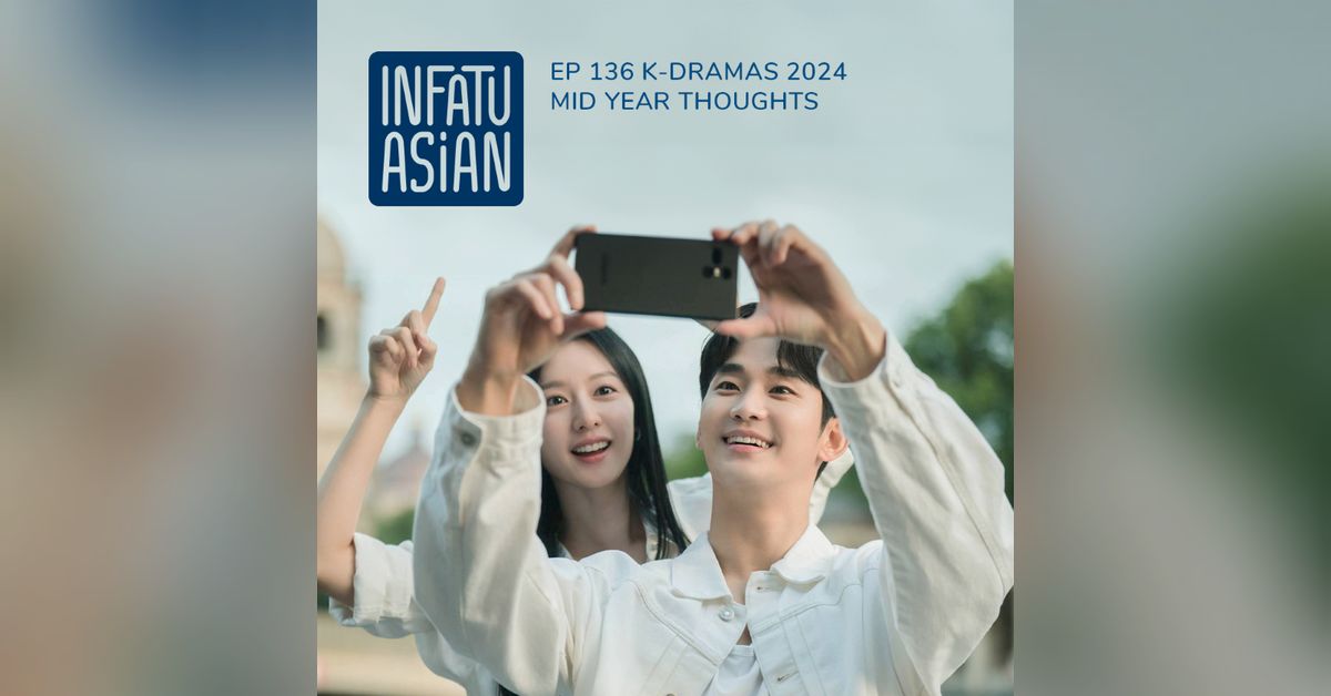 Ep 136 K-Drama 2024 Mid-Year Updates | Infatu Asian Podcast
