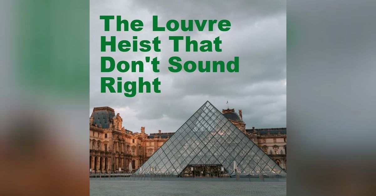 The Louvre Heist That Don’t Sound Right: Crowns, Cherry-Pickers, and ...