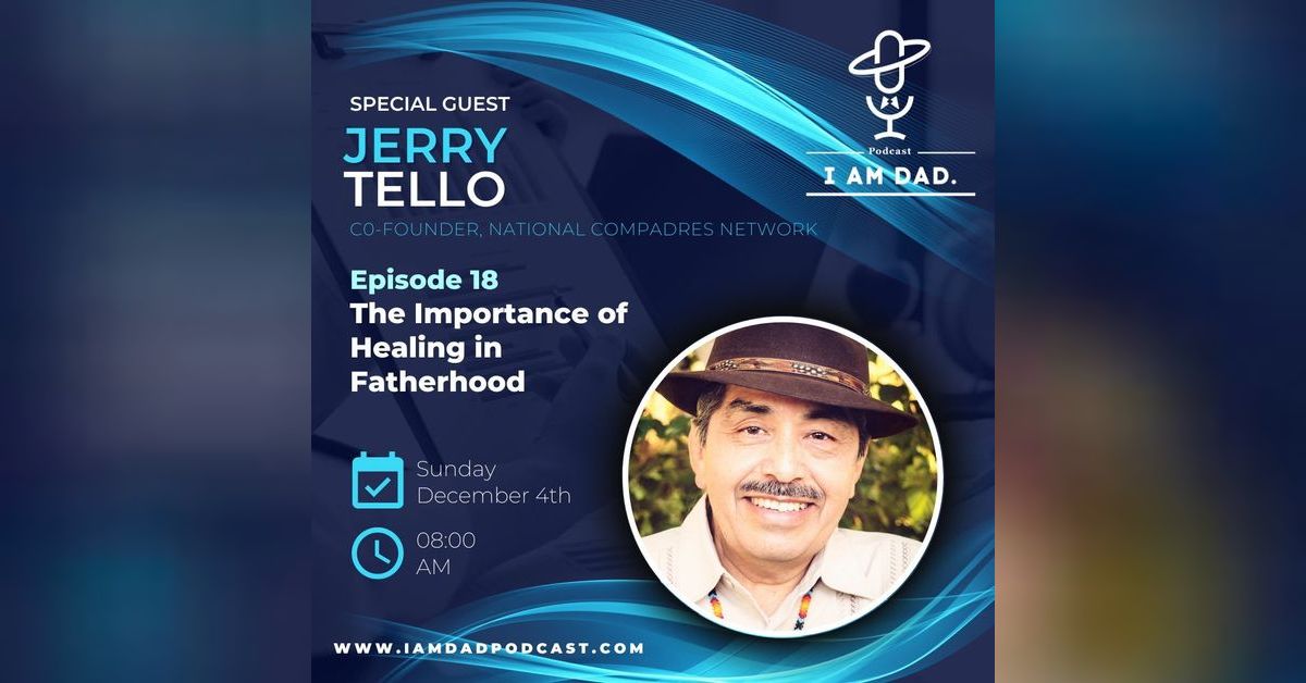 The Importance of Healing in Fatherhood w/ Jerry Tello | I Am Dad