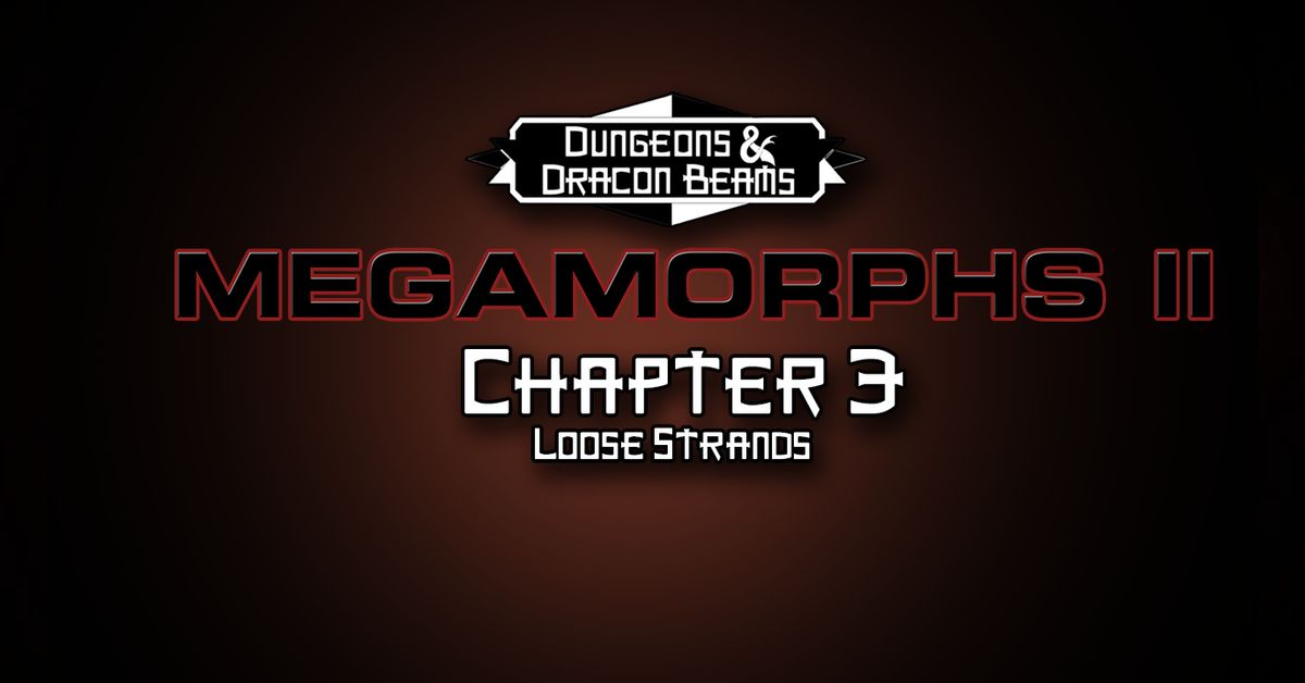 Megamorphs 2 - Chapter 3: Loose Strands | Dungeons and Dracon Beams: An ...