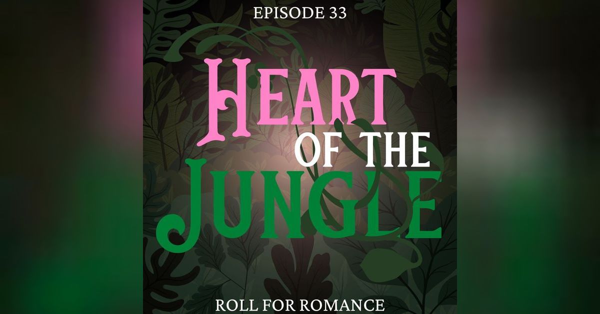 Episode 33: Heart of the Jungle | Roll For Romance