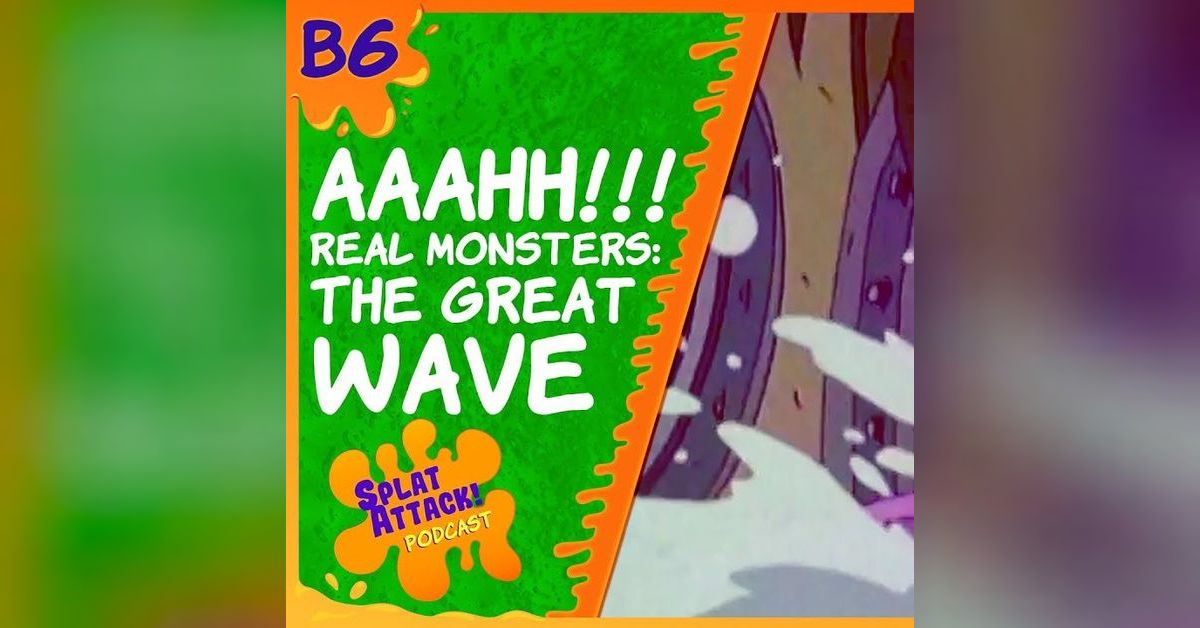 B6. Aaahh!!! Real Monsters: The Great Wave | Splat Attack Podcast