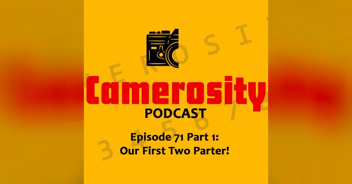Episode 71 Part 1: Our First Two Parter! | Camerosity