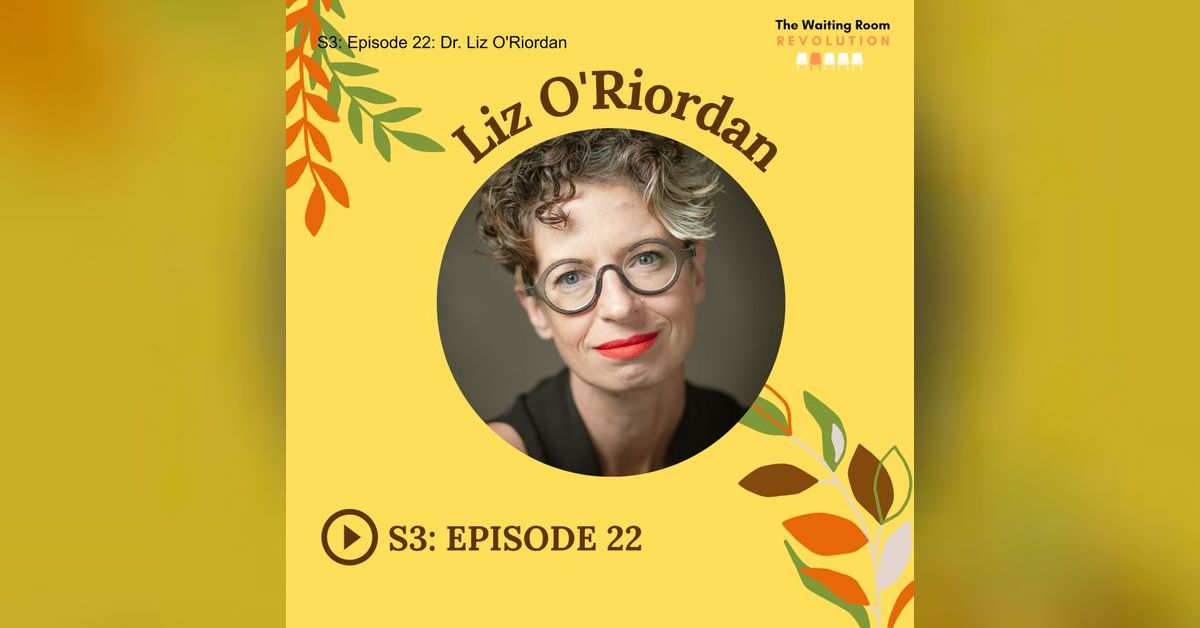 S3: Episode 22: Dr. Liz O‘Riordan | The Waiting Room Revolution