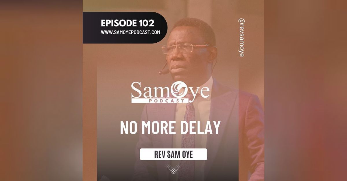 Episode 102: No More Delay - Rev Sam Oye | Sam Oye Podcast