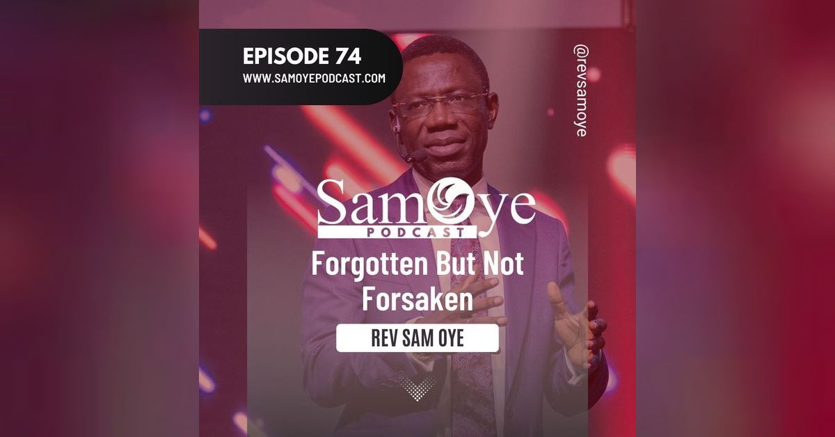 Episode 074: Forgotten But Not Forsaken - Rev Sam Oye | Sam Oye Podcast