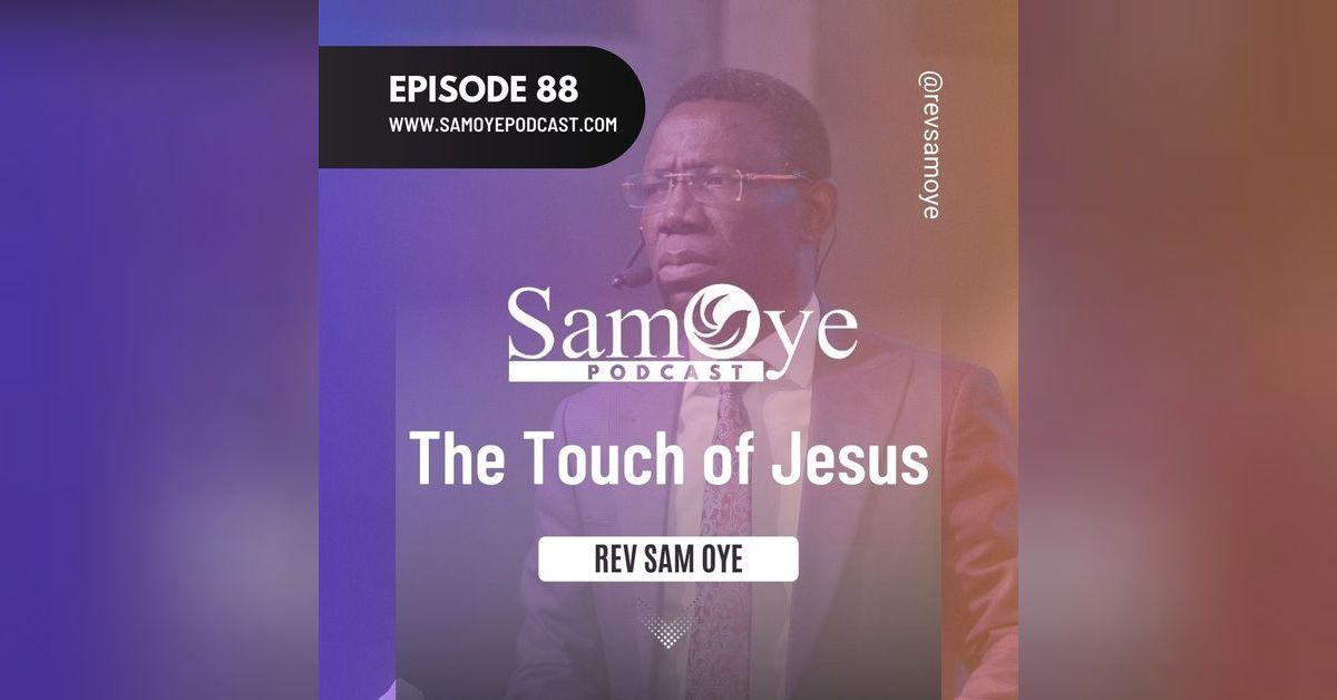Episode 088: The Touch of Jesus - Rev Sam Oye | Sam Oye Podcast