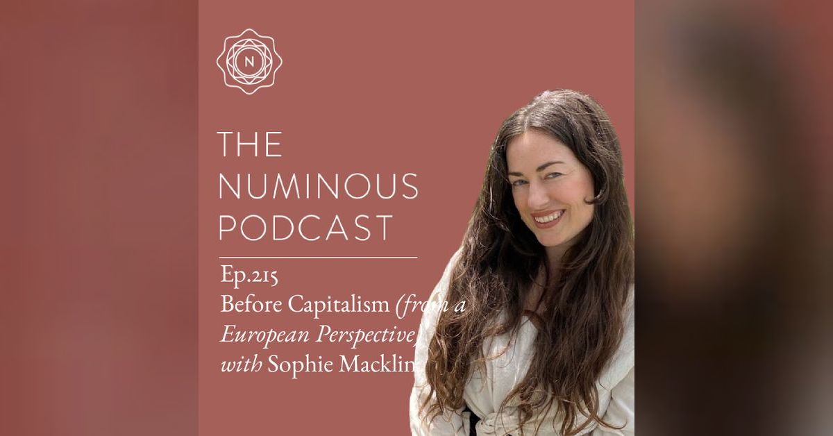 TNP215 Before Capitalism (from a European Perspective) with Sophie Macklin | The Numinous Podcast