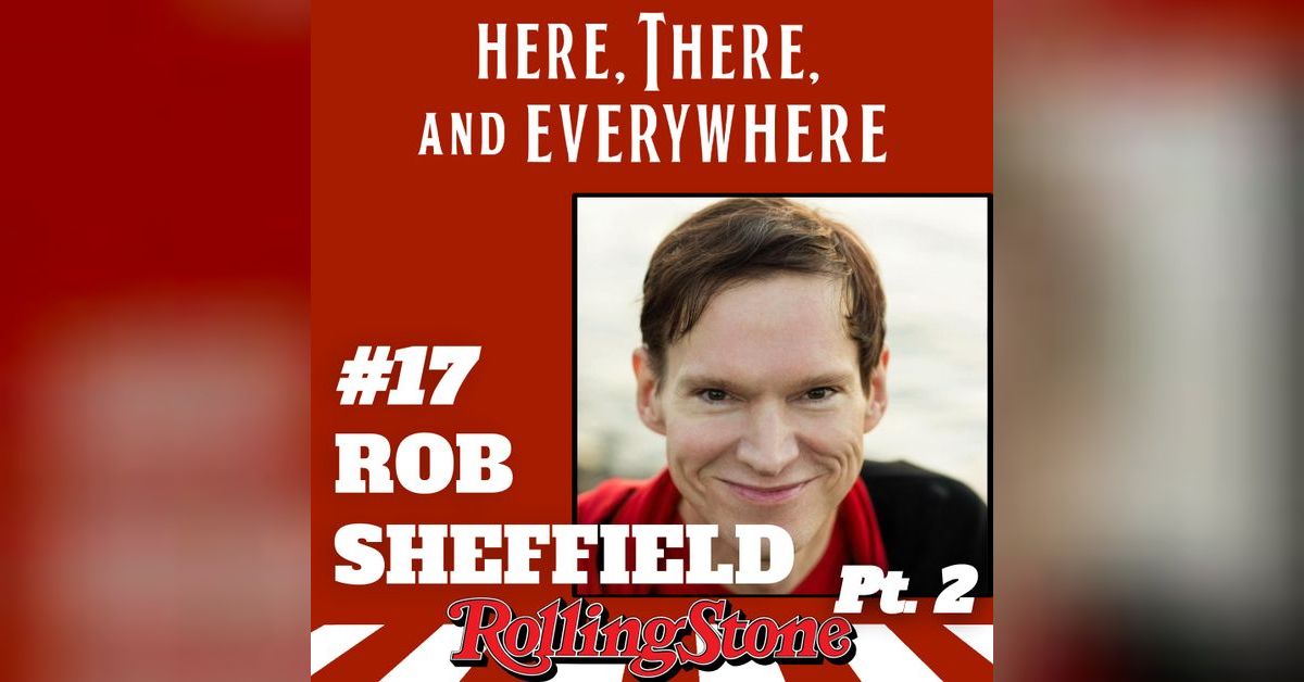 Ep. 17 - Rob Sheffield (Pt. 2) | Here, There, and Everywhere: A Beatles ...