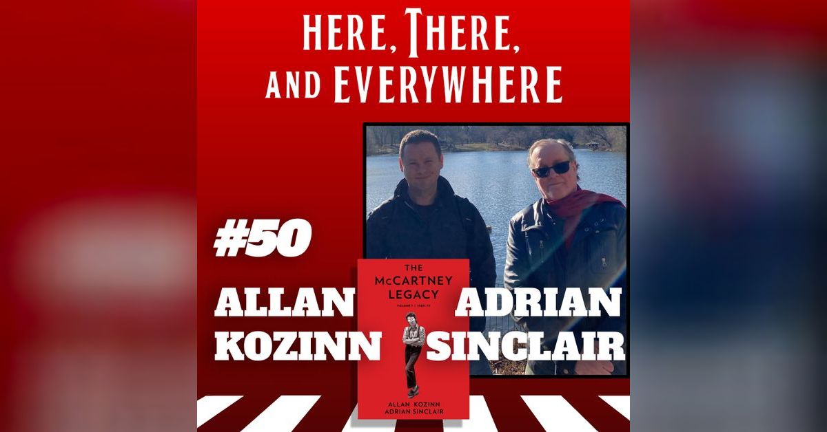 Ep. 50 - Allan Kozinn & Adrian Sinclair (authors of ”The McCartney Legacy”) | Here, There, and ...