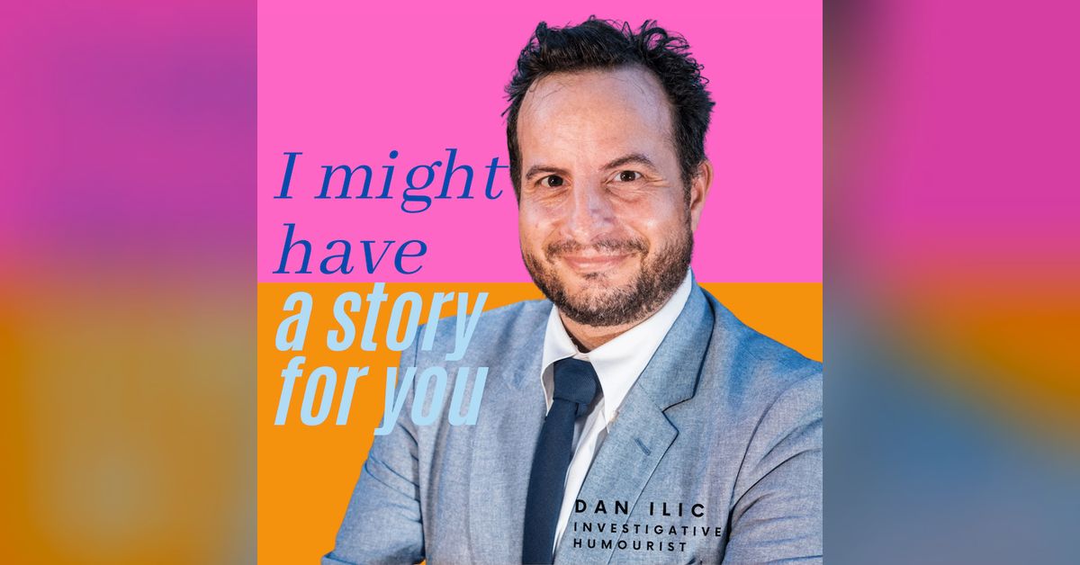 Episode 7 - Dan Ilic - investigative humourist | I might have a story ...