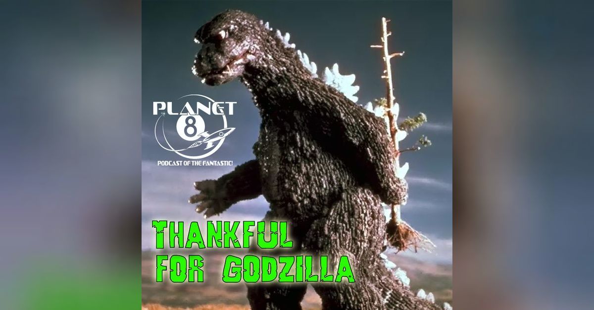Episode 129: Thankful for Godzilla | Planet 8 Podcast