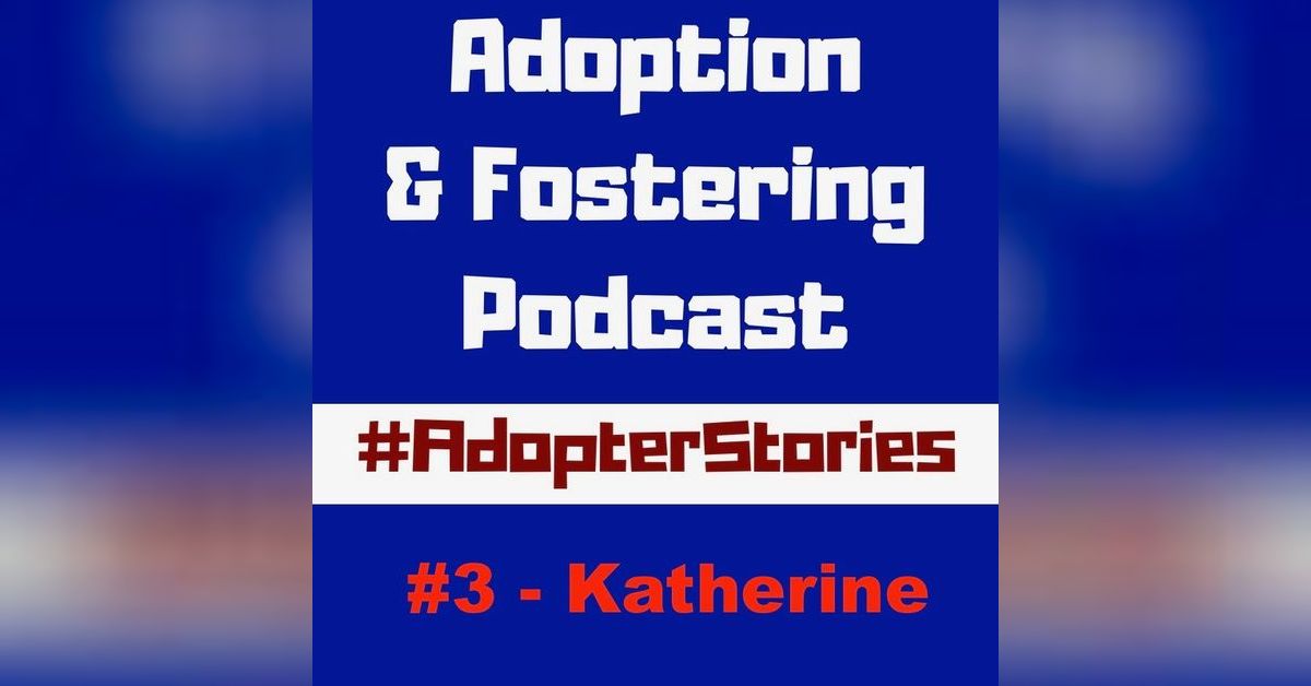 Adopter Stories - #3 Katherine | The Adoption and Fostering Podcast