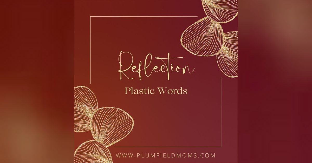 Reflection: Plastic Words | Plumfield Moms