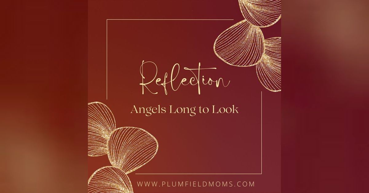 Reflection: Angels Long to Look | Plumfield Moms