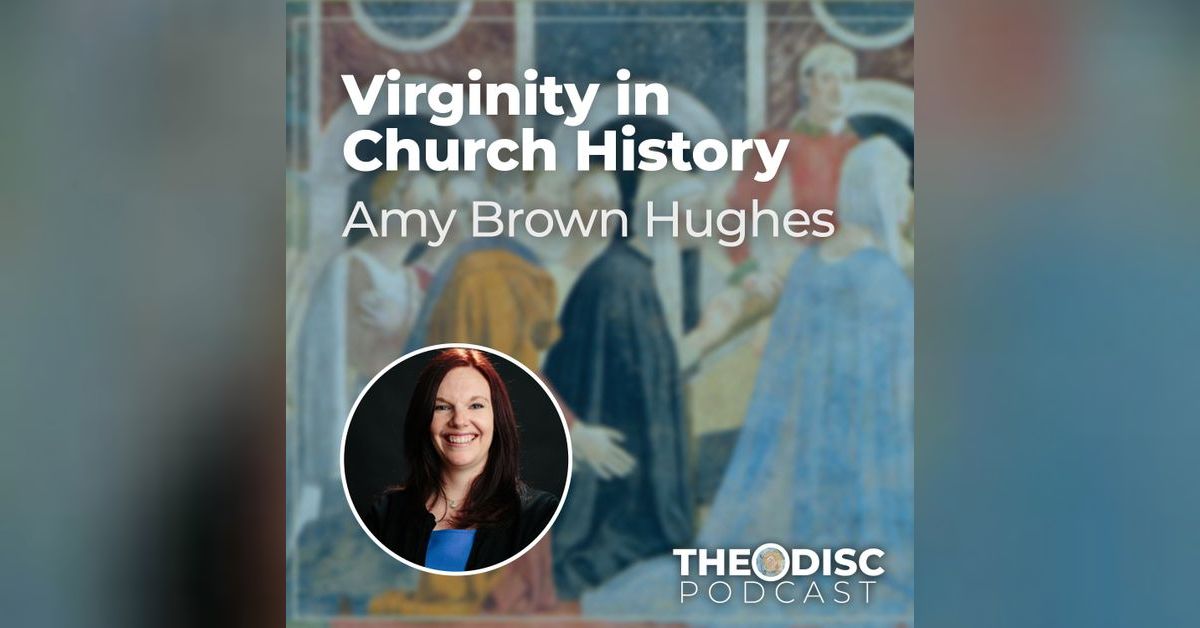 Amy Brown Hughes - Virginity in Church History | TheoDisc Podcast
