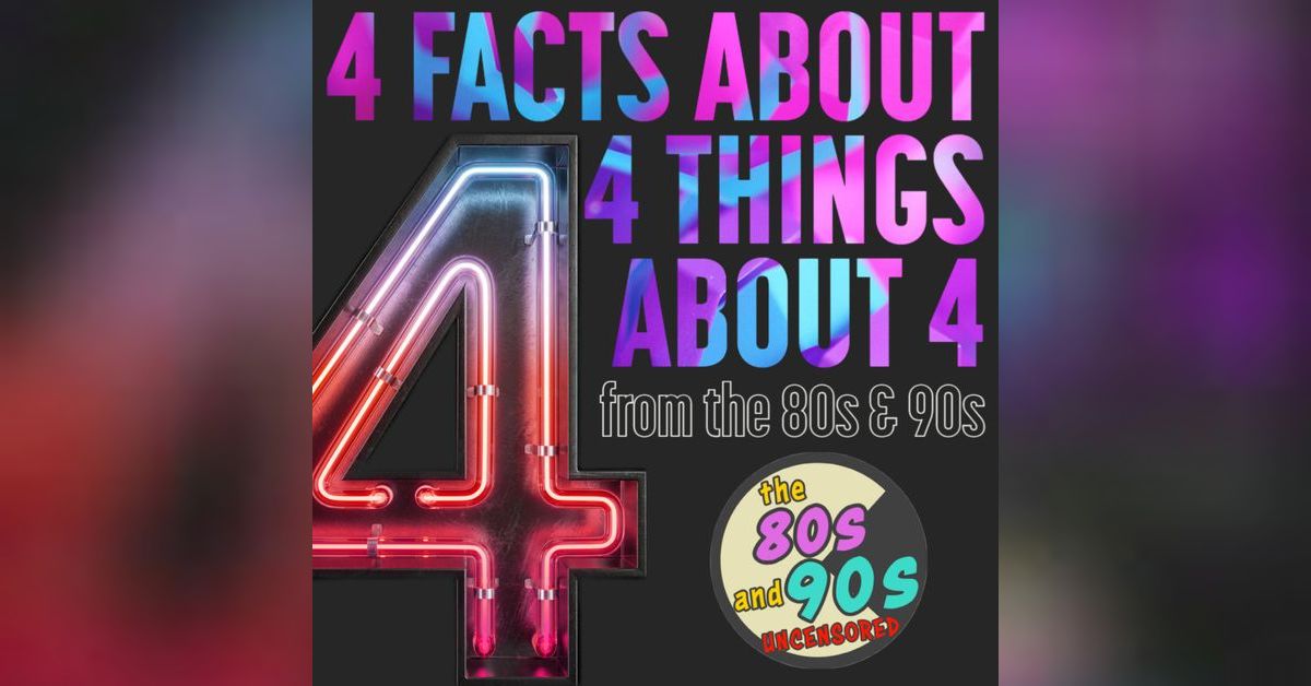 4 Facts About 4 Things That Have To Do With 4 | The 80s and 90s Uncensored