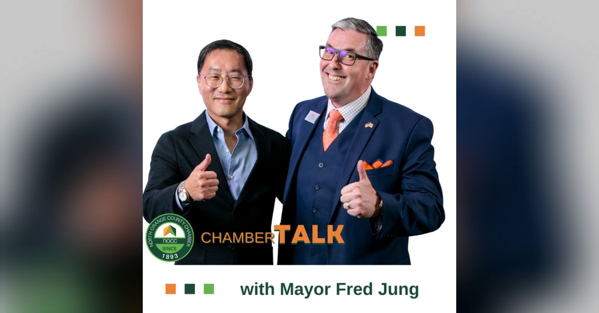 EP 22 Chamber Talk with Hon. Fred Jung, City of Fullerton’s Mayor ...