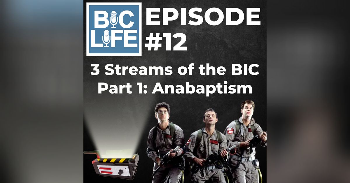 Ep. 012 Three Streams of the BIC Pt. 1 - Anabaptism | BIC Life Podcast