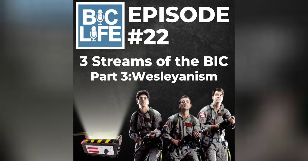 Ep. 022 Three Streams of the BIC Pt. 3 - Wesleyanism | BIC Life Podcast