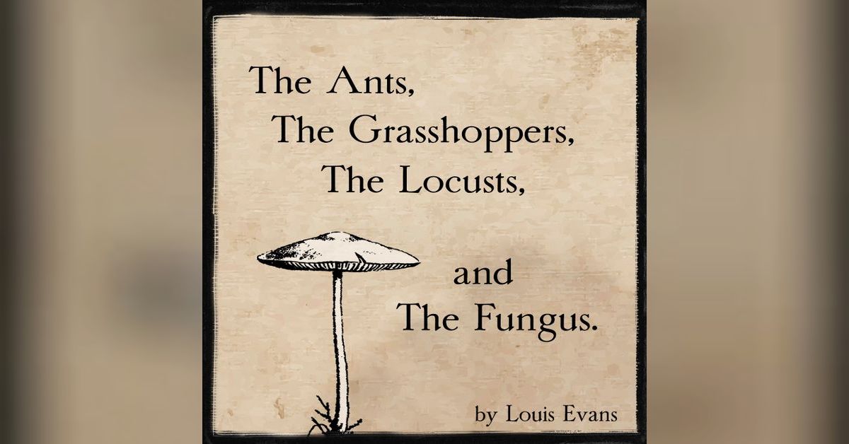 The Ants, the Grasshoppers, the Locusts, and the Fungus by Louis Evans ...