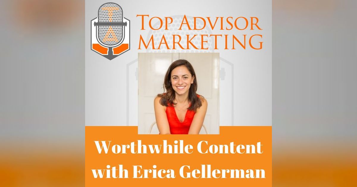 Episode 167 - Worthwhile Content with Erica Gellerman | Top Advisor ...