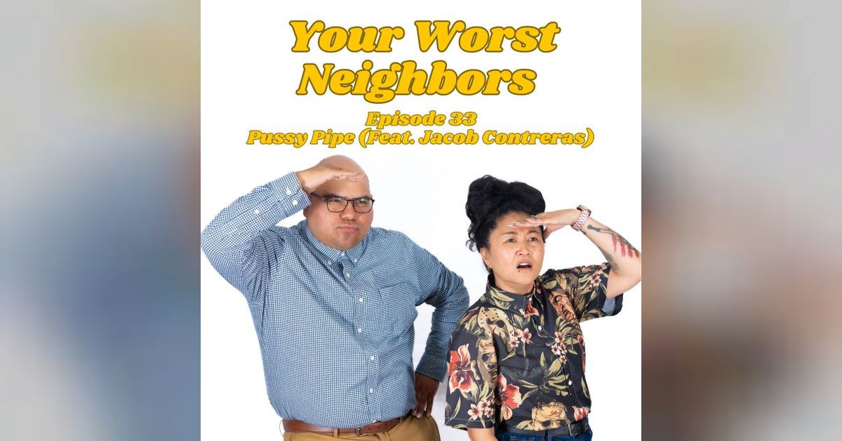 #33 - Pussy Pipe (feat. Jacob Contreras) | Your Worst Neighbors